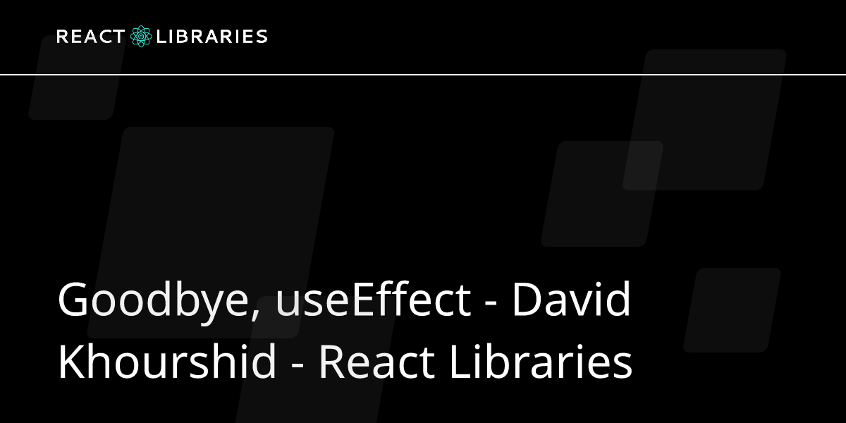 Goodbye Useeffect David Khourshid React Libraries